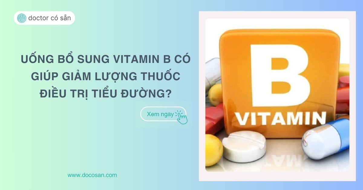 Uống sản phẩm bổ sung Vitamin B có giúp giảm lượng thuốc điều trị tiểu đường? | Doctor có sẵn