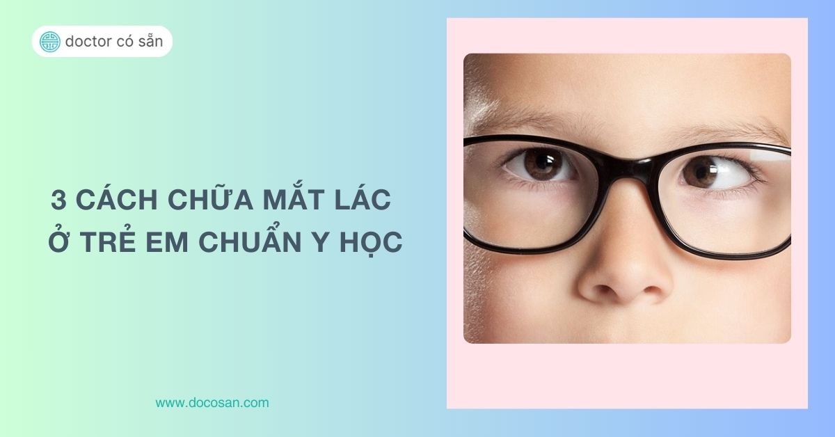 3 cách chữa mắt lác ở trẻ em chuẩn y học, hiệu quả cao