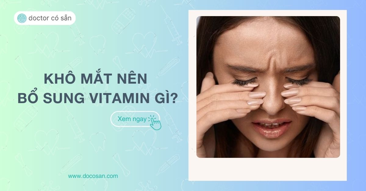 Khô mắt nên bổ sung vitamin gì? Thực phẩm tốt cho mắt khô | Doctor có sẵn
